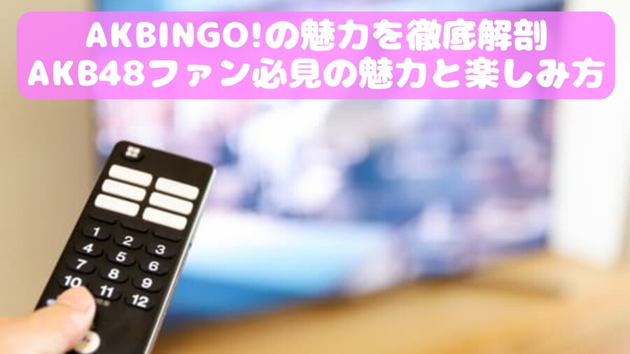 AKBINGO!の魅力を徹底解剖｜AKB48ファン必見の魅力と楽しみ方